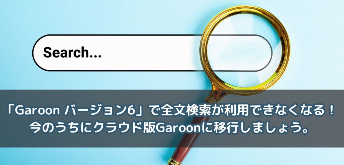 「Garoon バージョン6」で全文検索が利用できなくなる！ 今のうちにクラウド版Garoonに移行しましょう。 – Garoonの新規導入 ...